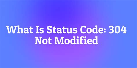 What Is Status Code 304 Not Modified The Bandwidth Saving Superhero