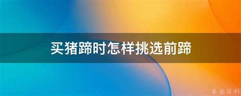 买猪蹄时怎样挑选前蹄 业百科