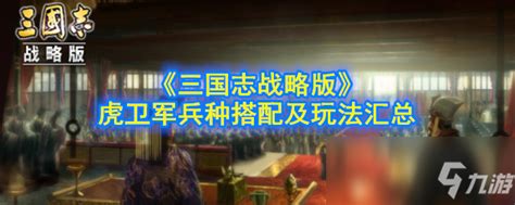 《三国志战略版》虎卫军兵种怎么搭配 虎卫军兵种搭配及玩法汇总三国志战略版九游手机游戏