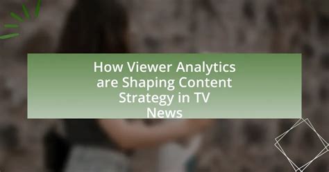 How Viewer Analytics Are Shaping Content Strategy In Tv News • Za