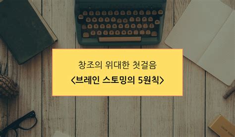 브레인스토밍 5원칙 창조를 위한 위대한 첫걸음 네이버 블로그