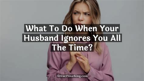 What To Do When Your Husband Ignores You All The Time Attract Your King