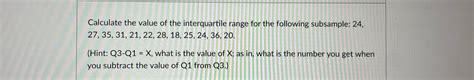 solved calculate the value of the interquartile range for