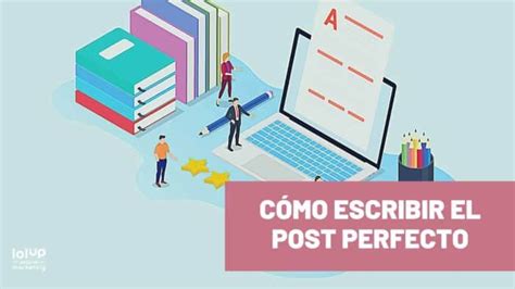 Los 8 Pasos Para Escribir El Post Perfecto Para Tu Blog