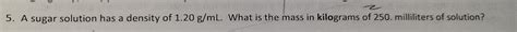 Solved 5 A Sugar Solution Has A Density Of 1 20 G ML What Chegg Com