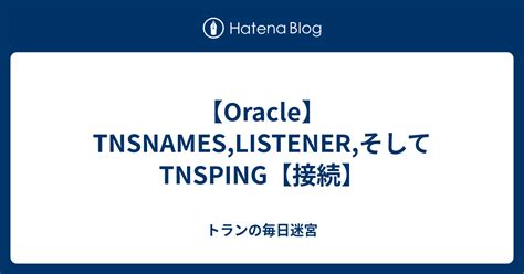 【oracle】tnsnames listener そしてtnsping【接続】 トランの毎日迷宮