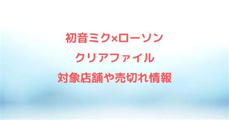 初音ミク×ローソン「クリアファイル」の対象店舗や商品売り切れ情報も