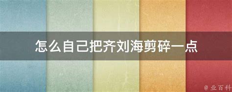 怎么自己把齐刘海剪碎一点 业百科