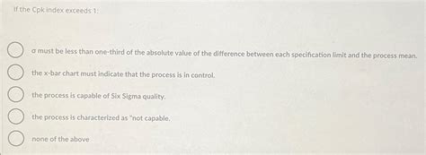Solved If The Cpk Index Exceeds 1 ﻿ σ ﻿must Be Less Than
