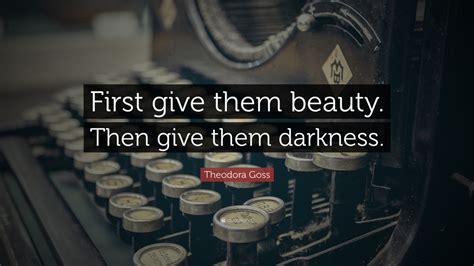 Theodora Goss Quote First Give Them Beauty Then Give Them Darkness”