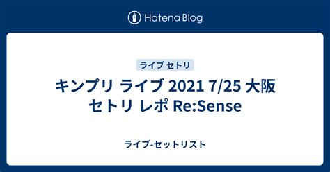 キンプリ ライブ 2021 725 大阪 セトリ レポ Resense ライブ セットリスト