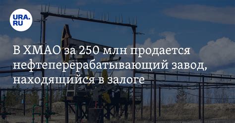 Готовый бизнес в ХМАО завод по переработке нефти продается за 250