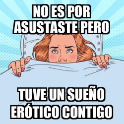 Meme Personalizado No es por asustaste pero Tuve un sueño erótico contigo
