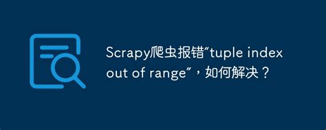 Scrapy爬虫报错“tuple Index Out Of Range”，如何解决？ 美云