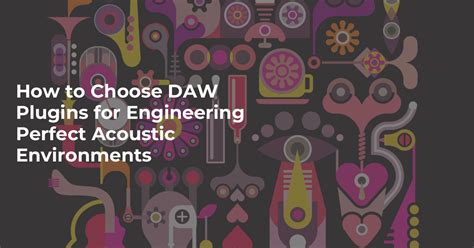 How To Choose Daw Plugins For Engineering Perfect Acoustic Environments