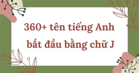 360 tên tiếng Anh bắt đầu bằng chữ J đẹp ý nghĩa nhất cho nam và nữ