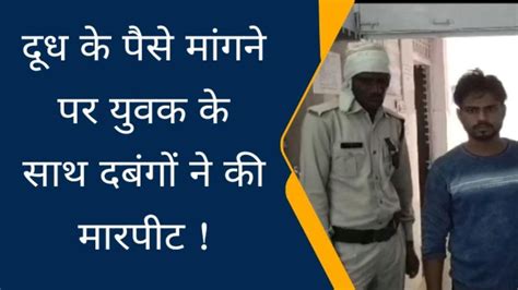 भांडेर दूध के पैसे मांगने पर युवक के साथ दबंगों ने की मारपीटमामला