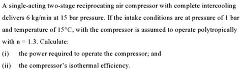 Solved A Single Acting Two Stage Reciprocating Air Compressor With Complete Intercooling