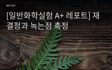 일반화학실험 A 레포트 재결정과 녹는점 측정 레포트