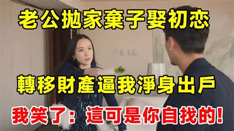 老公拋家棄子娶初戀，轉移財產逼我淨身出戶，我笑了：這可是你自找的 Youtube