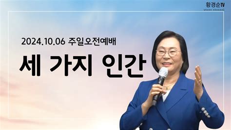 황경순목사 세 가지 인간10월 6일 주일오전예배 Youtube
