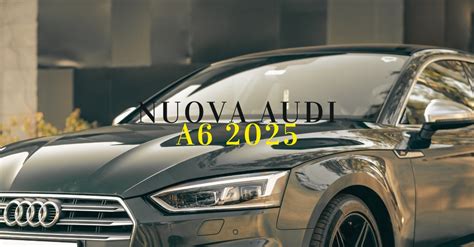 Nuova Audi A6 2025 ritorno alle origini con un naming più chiaro