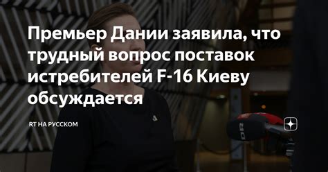 Премьер Дании заявила что трудный вопрос поставок истребителей F 16