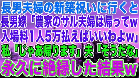【スカッとする話】長男夫婦の新築祝いに行くと長男嫁「農家のサル夫婦は帰ってw入場料1人5万払えばいいわよw」私「じゃあ帰ります」夫「そうだな
