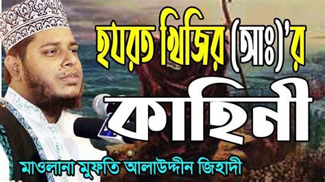 হযরত খিজির আঃর কাহিনী। মাওলানা মুফতি আলাউদ্দীন জিহাদী Mawlana