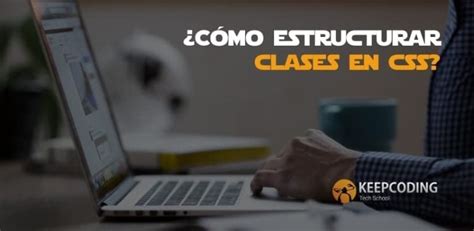 ¿cómo Estructurar Clases En Css Keepcoding Bootcamps