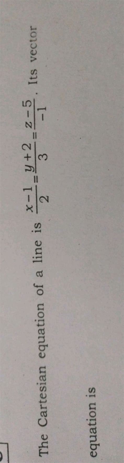 The Cartesian Equation Of A Line Is 2x−1 3y 2 −1z−5 Its Vector Equati