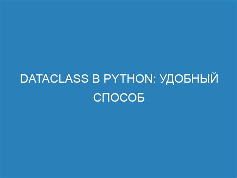 Блог dataclass в python удобный способ создания классов для хранения