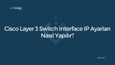 Cisco Layer 3 Switch Interface Ip Ayarları Nasıl Yapılır Özkula Blog
