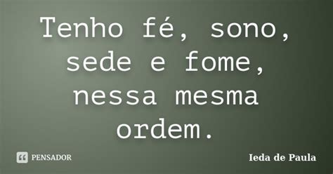 Tenho Fé Sono Sede E Fome Nessa Ieda De Paula Pensador