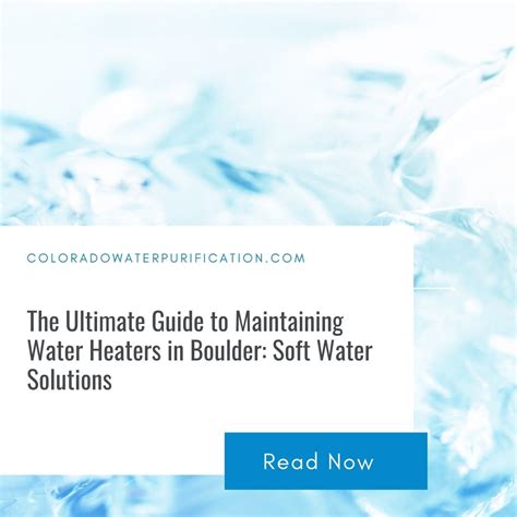 The Ultimate Guide To Maintaining Water Heaters In Boulder Soft Water