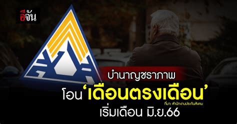 ประกันสังคม โอนเงินบำนาญชราภาพ ‘เดือนตรงเดือน เริ่มเดือน มิ ย 66 อีจัน