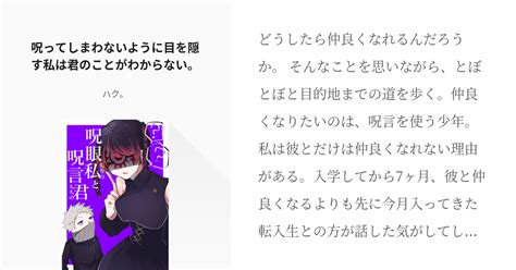 1 呪ってしまわないように目を隠す私は君のことがわからない。 呪眼もちの私と呪言もちの君 ハク Pixiv
