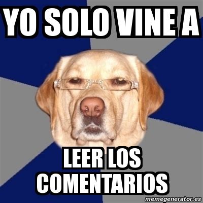 Meme Perro Racista YO SOLO VINE A LEER LOS COMENTARIOS