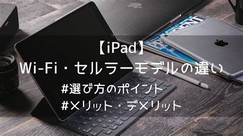 Ipadのwi Fi・セルラーモデルの違い｜選び方のポイント【まとめ】