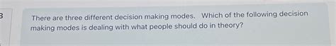 Solved There Are Three Different Decision Making Modes
