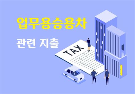 업무용승용차 비용처리 까다롭다고요 네이버 블로그