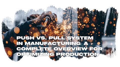 Push Vs Pull System In Manufacturing A Complete Overview For Optimizing Production