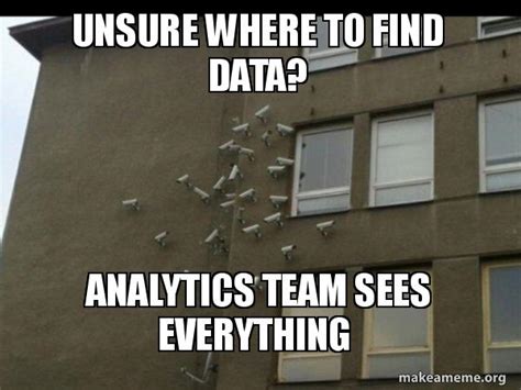 Unsure Where To Find Data Analytics Team Sees Everything Paranoia Meme Meme Generator