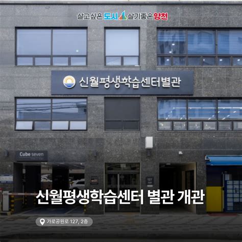 양천구청 생활수요 기반 맞춤형 기술특화 교육을 폭넓게 제공하고자 ‘신월평생학습센터 별관을 조성하였습니다 ‘신월평생학습센터 별관은 본관에서 200m 거리에 위치한