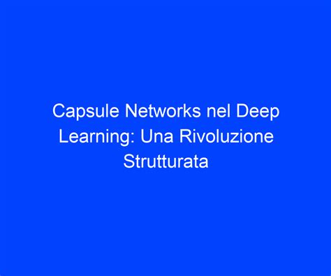Capsule Networks Nel Deep Learning Una Rivoluzione Strutturata