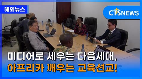 미디어로 세우는 다음세대 아프리카 깨우는 교육선교장현상 L Cts뉴스 Youtube