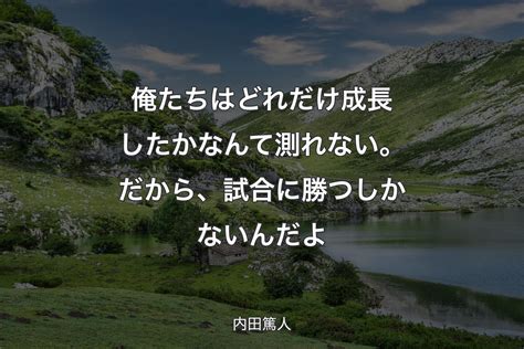 【背景1】俺たちはどれだけ成長したかなんて測れない。だから、試合に勝つしかないんだよ 内田篤人