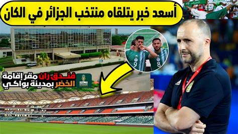 منتخب الجزائر اليوم يتلقى اسعد خبر عند وصوله الى الكوت ديفوار Youtube