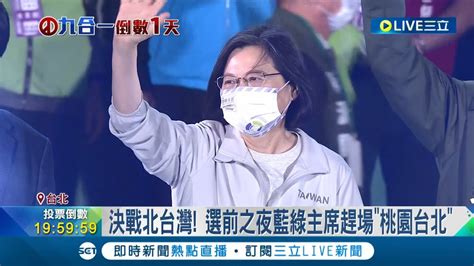 決戰北台灣！選前之夜藍綠主席趕場桃園台北 朱立倫力求開疆闢土蔡英文有不能輸的壓力 藍營喊防奧步 綠委防錯假訊息混淆視聽│記者 陳