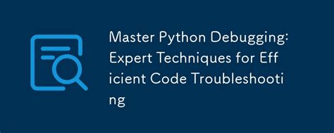 掌握 python 調試：高效能程式碼故障排除的專家技術 python教學 php中文網